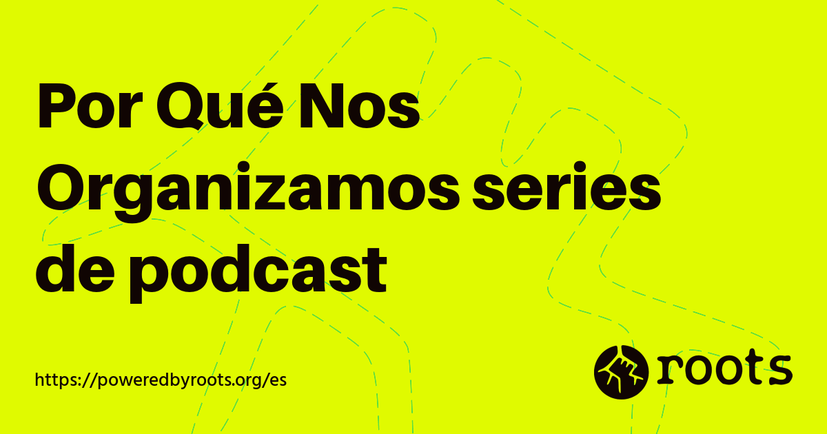 Por Qué Nos Organizamos series de podcast | Roots